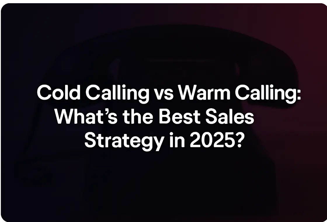 Cold Calling vs Warm Calling: What’s the Best Strategy in 2025?